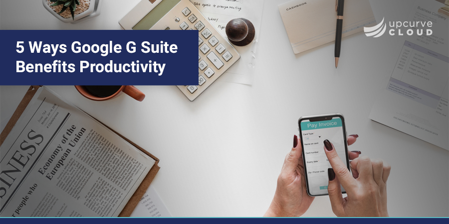 5 Ways G Suite Benefits Productivity - UpCurve Cloud